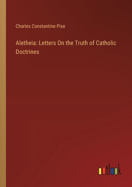 Aletheia: Letters On the Truth of Catholic Doctrines by Charles Constantine Pise, Paperback ...