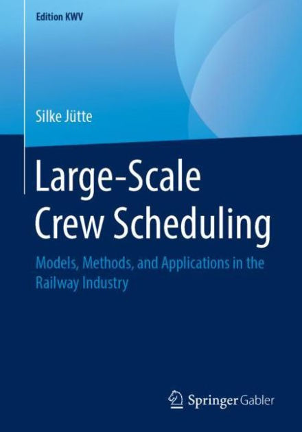 Large Scale Crew Scheduling Models Methods And Applications In The Railway Industry By Silke 
