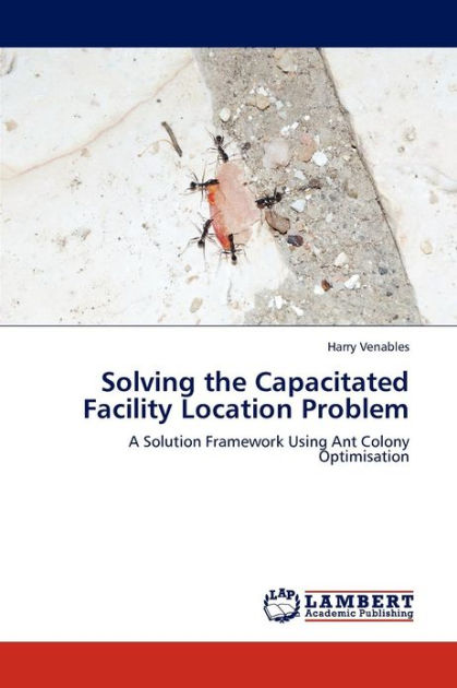 Solving the Capacitated Facility Location Problem by Venables Harry ... Solving the Capacitated Facility Location Problem by Venables Harry ...