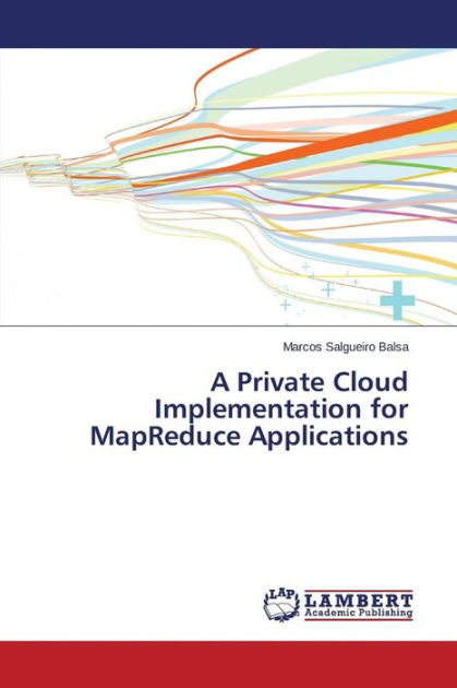 A Private Cloud Implementation for MapReduce Applications by Salgueiro Balsa Marcos, Paperback ...