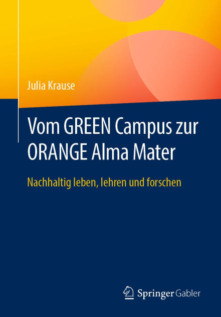 Vom GREEN Campus zur ORANGE Alma Mater: Nachhaltig leben, lehren und forschen by Julia Krause ...