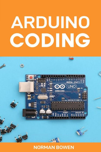 Arduino Coding A Comprehensive Guide To Arduino Programming 2024 Crash Course By Norman Bowen