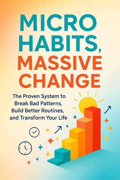 Micro Habits, Massive Change The Proven System to Break Bad Patterns, Build Better Routines, and ...