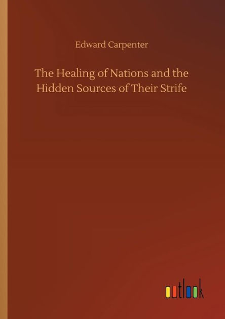 The Healing of Nations and the Hidden Sources of Their Strife by Edward Carpenter, Paperback ...
