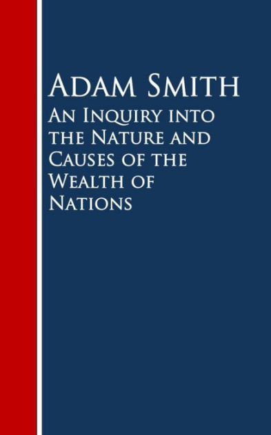An Inquiry into the Nature and Causes of the Wealth of Nations by Adam ...