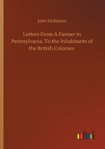 Letters From A Farmer in Pennsylvania, To the Inhabitants of the ...