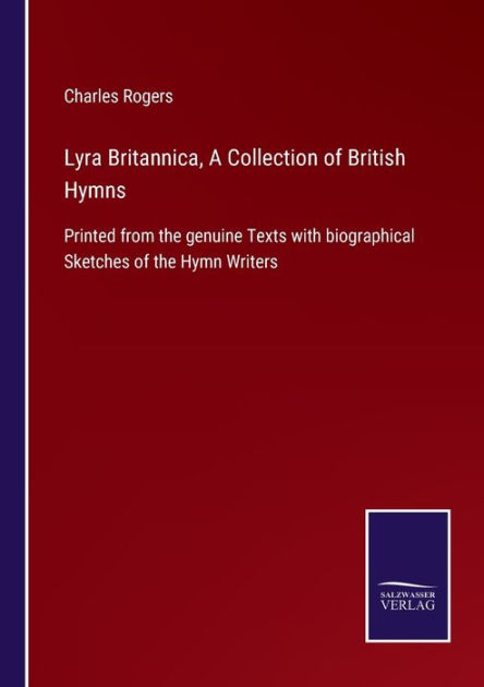 Lyra Britannica, A Collection of British Hymns: Printed from the genuine Texts with biographical ...