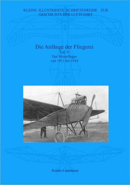 Die Anfänge der Fliegerei Teil V: Der Motorflug von 1911 bis zu Beginn des Ersten Weltkriegs by ...