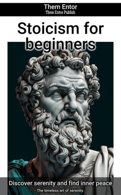 Stoicism for beginners: The timeless art of serenity. by Them Entor ...