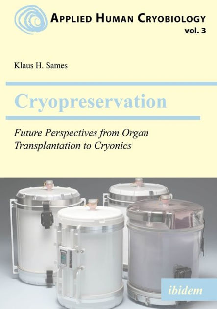 Cryopreservation: Future Perspectives from Organ Transplantation to Cryonics by Klaus Sames ...