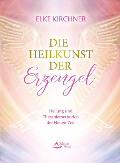Die Heilkunst der Erzengel: Heilung und Therapiemethoden der Neuen Zeit by Elke Kirchner | eBook ...