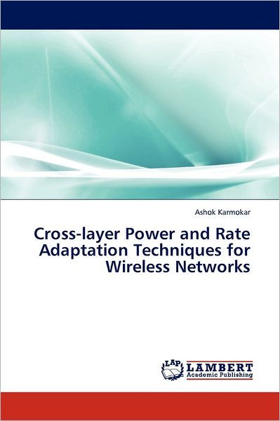 Cross-Layer Power and Rate Adaptation Techniques for Wireless Networks by Ashok Karmokar ...