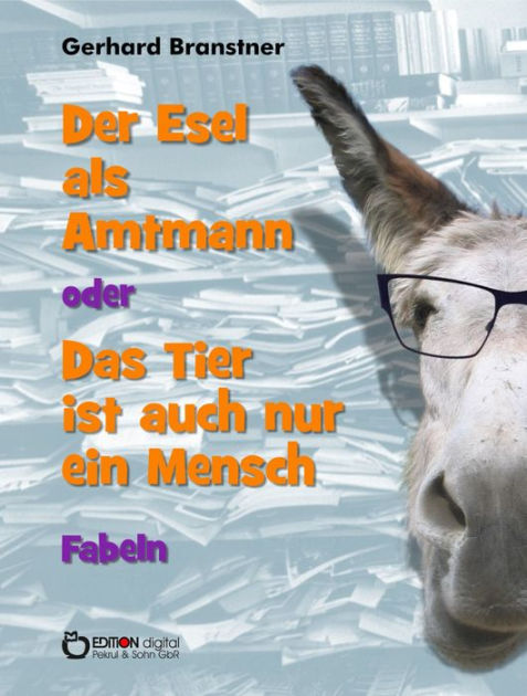 Der Esel als Amtmann oder Das Tier ist auch nur ein Mensch: Fabeln by ... Der Esel als Amtmann oder Das Tier ist auch nur ein Mensch: Fabeln by ...