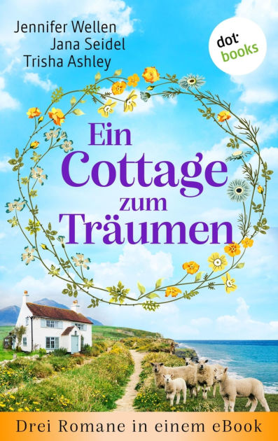Ein Cottage zum Träumen: Drei Romane in einem eBook: »Das Rosencottage am Meer«, »Ein Cottage ...