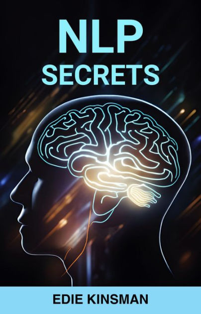 NLP SECRETS: Unveiling the Powerful Techniques of Neuro-Linguistic Programming for Personal ...