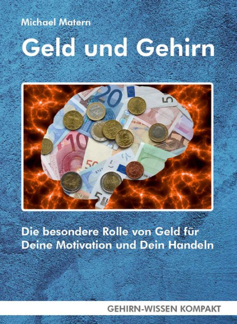 Geld und Gehirn (eBook): Die besondere Rolle von Geld für Deine Motivation und Dein Handeln by ...