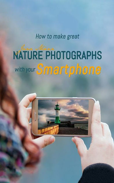 How to make great nature photographs with your smartphone: 100 Tips for ...