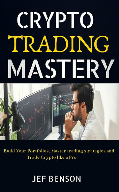 Crypto Trading Mastery: Build Your Portfolios, Master trading strategies and Trade Crypto like a ...