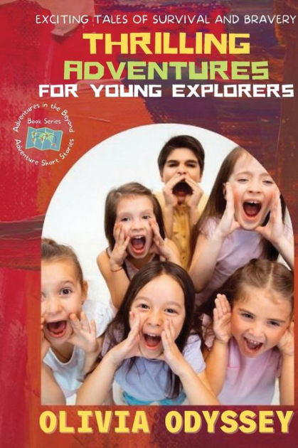 Thrilling Adventures for Young Explorers: Exciting Tales of Survival and Bravery by Olivia ...