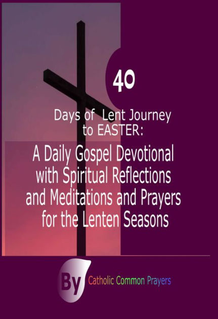 40 Days of Lent Journey to Easter: A Daily Gospel Devotional with Spiritual Reflections and ...