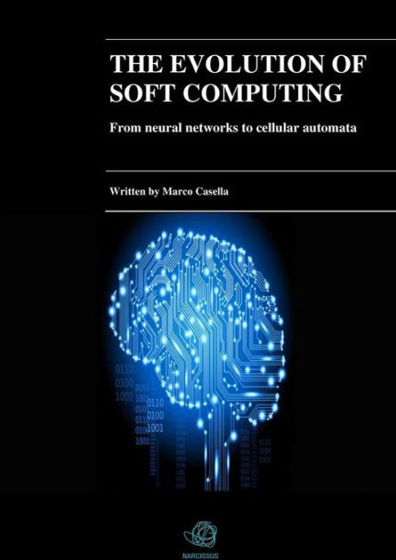 The Evolution Of Soft Computing From Neural Networks To Cellular Automata By Marco Casella 2185