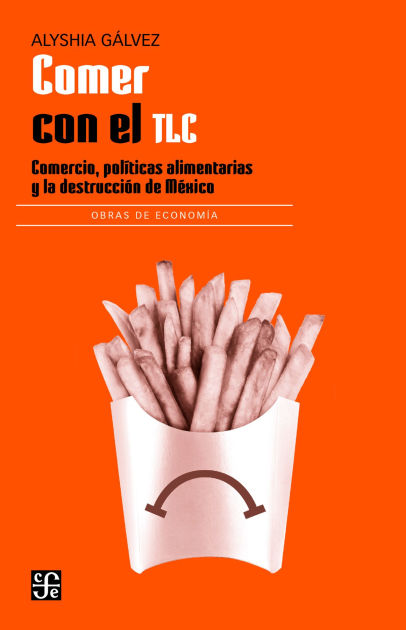 Comer con el TLC: Comercio, pol ticas alimentarias y la destrucci n de M xico by Alyshia G lvez ...