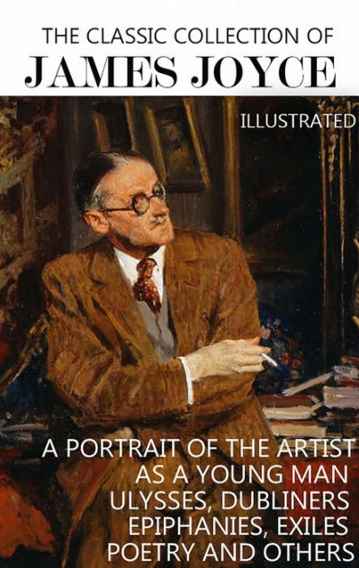 The Classic Collection of James Joyce. Illustrated: A Portrait of the ...