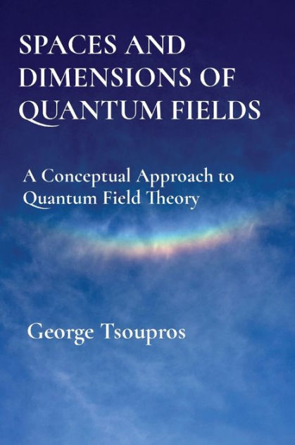 Spaces and Dimensions of Quantum Fields: A Conceptual Approach to Quantum Field Theory by George ...