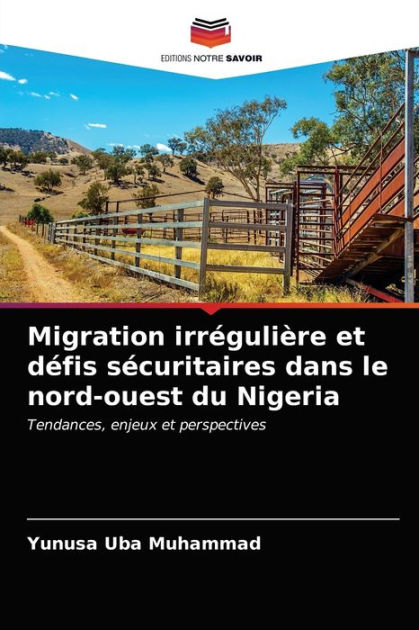 Migration irrégulière et défis sécuritaires dans le nord-ouest du Nigeria by Yunusa Uba Muhammad ...