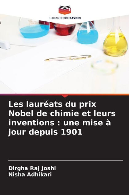 Les laurÃ©ats du prix Nobel de chimie et leurs inventions: une mise Ã jour depuis 1901 by Dirgha ...