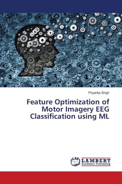 Feature Optimization of Motor Imagery EEG Classification using ML by Priyanka Singh, Paperback ...