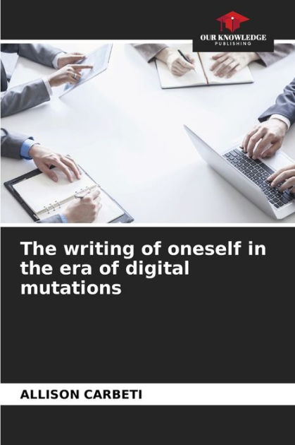 The writing of oneself in the era of digital mutations by Allison Carbeti, Paperback | Barnes ...