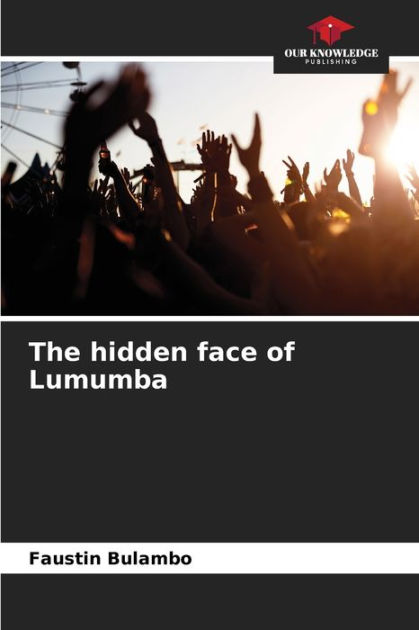The hidden face of Lumumba by Faustin Bulambo, Paperback | Barnes & Noble®