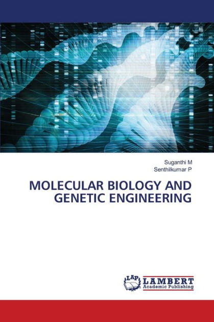 MOLECULAR BIOLOGY AND GENETIC ENGINEERING by Suganthi M, Senthilkumar P ...