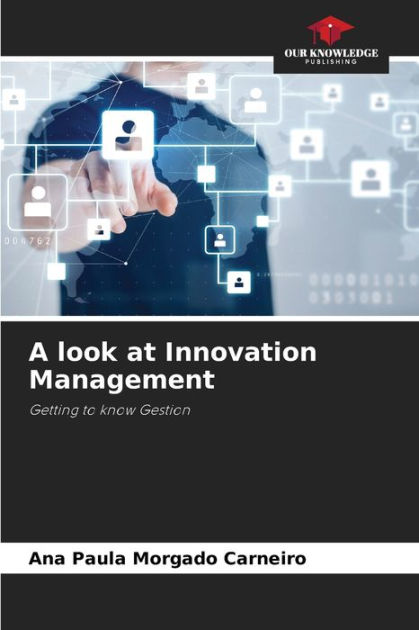A look at Innovation Management by Ana Paula Morgado Carneiro ... A look at Innovation Management by Ana Paula Morgado Carneiro ...