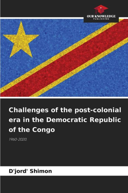 Challenges of the post-colonial era in the Democratic Republic of the ...