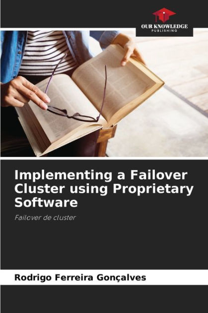 Implementing a Failover Cluster using Proprietary Software by Rodrigo Ferreira Gonïalves ...