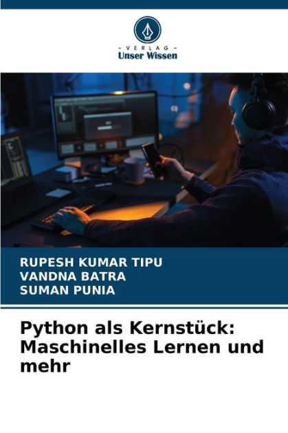 Python als Kernstï¿½ck: Maschinelles Lernen und mehr by Rupesh Kumar Tipu, Vandna Batra, Suman ...