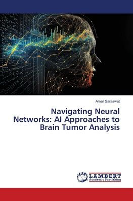 Navigating Neural Networks: AI Approaches to Brain Tumor Analysis by Amar Saraswat, Paperback ...