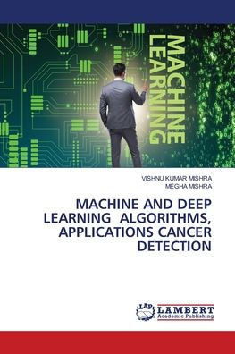 Machine and Deep Learning Algorithms, Applications Cancer Detection by Vishnu Kumar Mishra ...