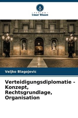 Verteidigungsdiplomatie - Konzept, Rechtsgrundlage, Organisation by Veljko Blagojevic, Paperback ...