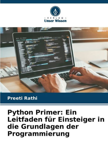 Python Primer: Ein Leitfaden fï¿½r Einsteiger in die Grundlagen der Programmierung by Preeti ...
