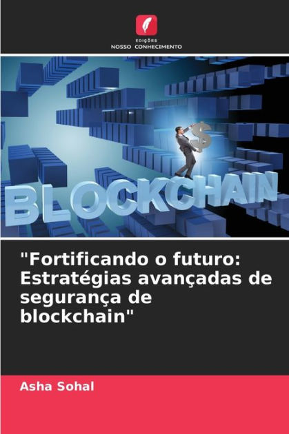 "Fortificando o futuro: Estratï¿½gias avanï¿½adas de seguranï¿½a de blockchain" by Asha Sohal ...