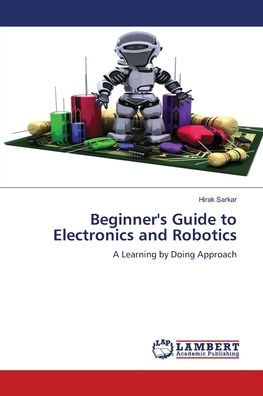 Beginner's Guide to Electronics and Robotics by Hirak Sarkar, Paperback | Barnes & Noble®