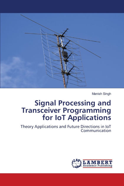 Signal Processing and Transceiver Programming for IoT Applications by Manish Singh, Paperback ...