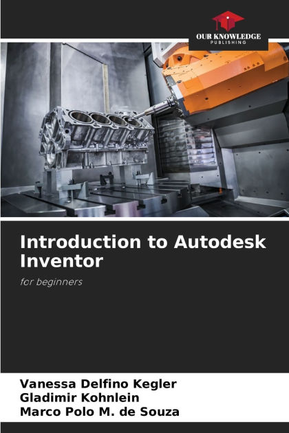 Introduction to Autodesk Inventor by Vanessa Delfino Kegler, Gladimir Kohnlein, Marco Polo M de ...