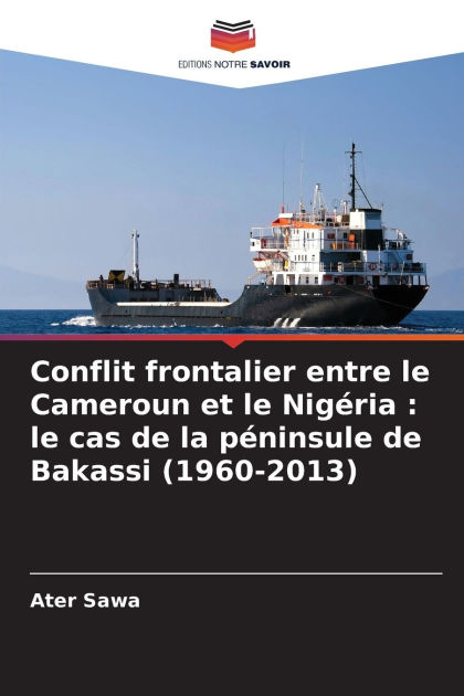 Conflit frontalier entre le Cameroun et le Nigï¿½ria: le cas de la pï¿½ninsule de Bakassi (1960 ...