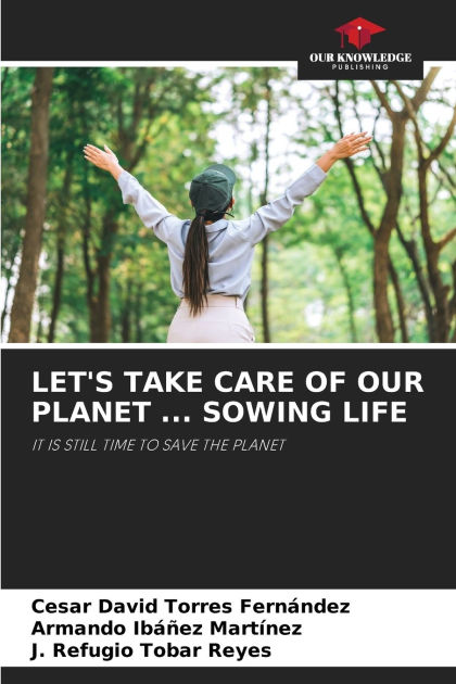 Let's Take Care of Our Planet ... Sowing Life by Cïsar David Torres ...