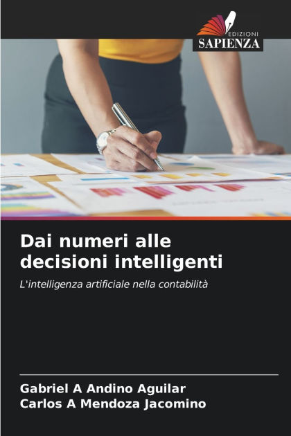 Dai numeri alle decisioni intelligenti by Gabriel A Andino Aguilar, Carlos A Mendoza Jacomino ...