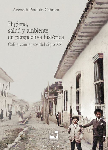 Higiene, salud y ambiente en perspectiva histórica: Cali a comienzos del siglo XX by Aceneth ...